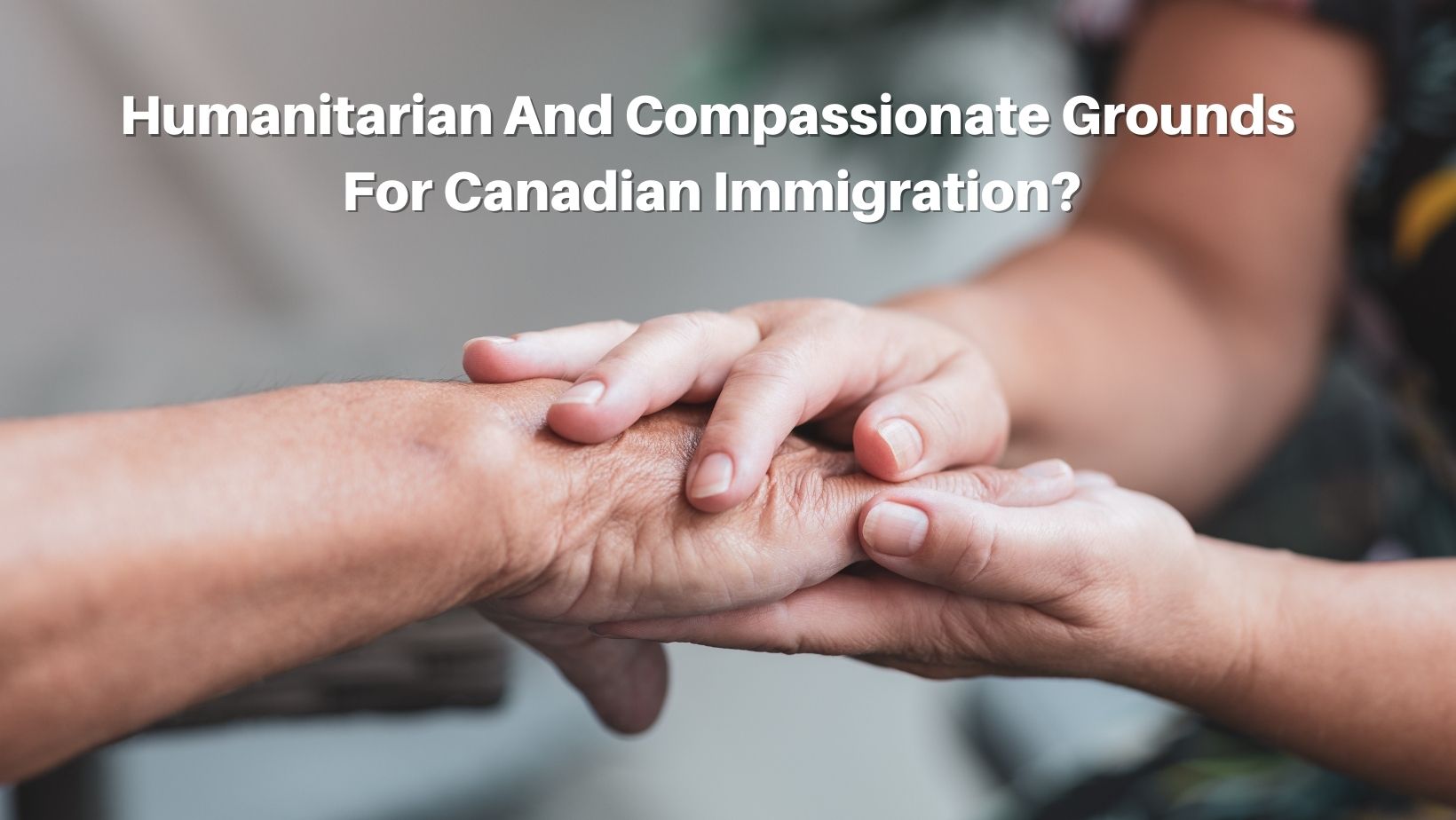 Humanitarian And Compassionate Grounds For Canadian Immigration?